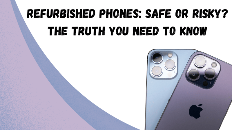 Refurbished Phones: Safe or Risky? The Truth You Need to Know ...