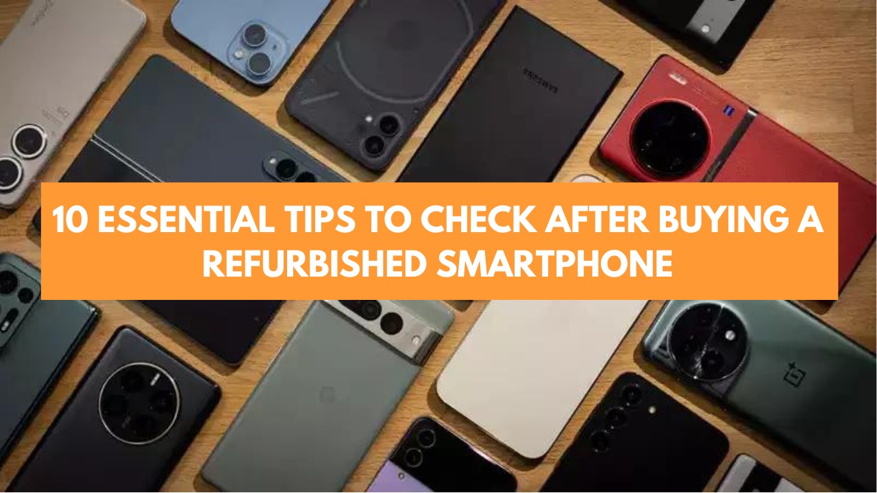 10 Essential Tips to Check After Buying a Refurbished Smartphone ...